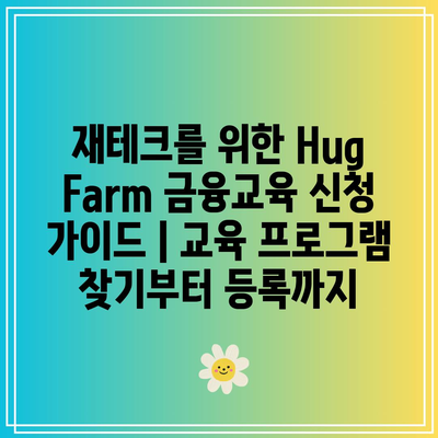 재테크를 위한 Hug Farm 금융교육 신청 가이드 | 교육 프로그램 찾기부터 등록까지 - 생생정보통